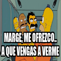 Meme Personalizado - Marge, me ofrezco.. A que vengas a verme - 33615762