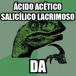 Meme Filosoraptor - Ácido acético salicílico lacrimoso Da - 33617293