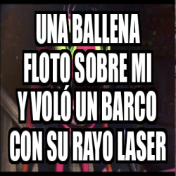 Meme Personalizado - Una ballena floto sobre mI y voló un barco con su ...