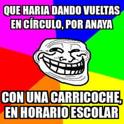 Meme Troll - Que haria dando vueltas en círculo, por Anaya Con una ...