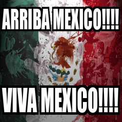 Meme Personalizado - ARRIBA MEXICO!!!! VIVa MeXiCo!!!! - 33620050