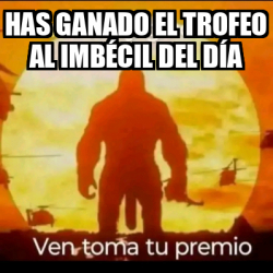 Meme Personalizado - has ganado el trofeo al imbécil del día - 33620935