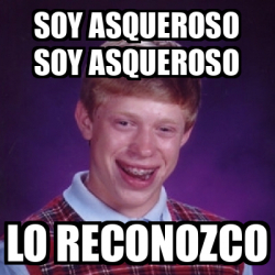 Meme Bad Luck Brian - Soy asqueroso soy asqueroso Lo reconozco - 33625826