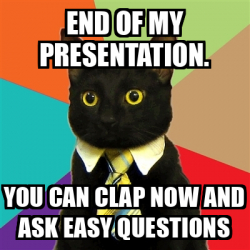 Meme Business Cat - End of my presentation. you can clap now and ask ...