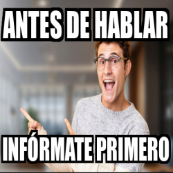 Meme Personalizado - Antes de hablar infórmate primero - 33630524