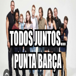 Meme Personalizado - Todos juntos... punta barça - 33637269