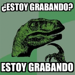 Meme Filosoraptor - ¿Estoy grabando? estoy grabando - 33637479