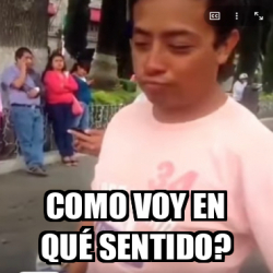 Meme Personalizado - COMO VOY EN QUÉ SENTIDO? - 33639968