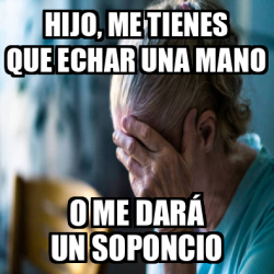 Meme Personalizado - Hijo, me tienes que echar una mano O me dará un ...