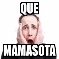 Meme Personalizado - Que Mamasota - 33645965