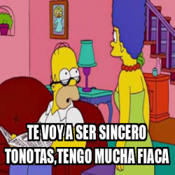 Meme Personalizado - Te voy a ser sincero tonotas,tengo mucha fiaca ...