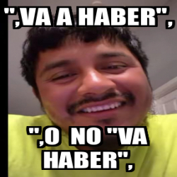 Meme Personalizado - ",va a haber", ",o no "va haber", - 33647467