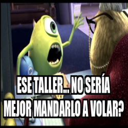 Meme Personalizado - Ese taller... No sería mejor mandarlo a volar ...