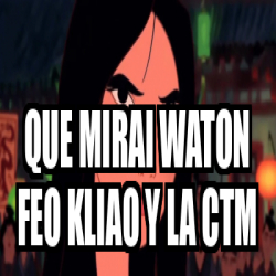 Meme Personalizado - que mirai waton feo kliao y la ctm - 33652528