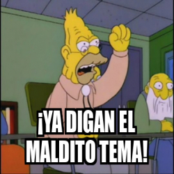 Meme Personalizado - ¡YA DIGAN EL MALDITO TEMA! - 33654567