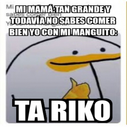 Meme Personalizado - mi mamá:tan grande y todavía no sabes comer bien ...