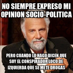 Meme Most interesting man - NO SIEMPRE EXPRESO MI OPINION SOCIO ...