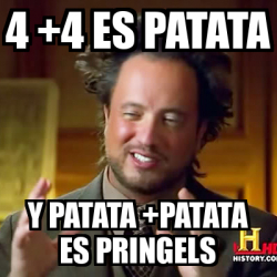 Meme Ancient Aliens - 4 +4 es patata y patata +patata es pringels ...