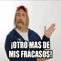 Meme Personalizado - ¡otro mas de mis fracasos! - 33658970
