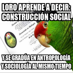 Meme Personalizado - LORO APRENDE A DECIR: cONSTRUCCIÓN sOCIAL Y se ...