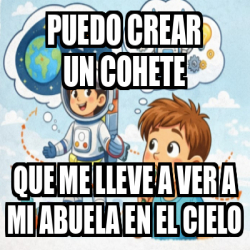 Meme Personalizado - puedo crear un cohete que me lleve a ver a mi ...