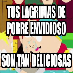 Meme Personalizado - Tus lagrimas de pobre envidioso Son tan deliciosas ...