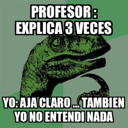 Meme Filosoraptor - Profesor : Explica 3 veces Yo: aja claro … tambien ...