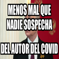 Meme Personalizado - MENOS MAL QUE NADIE SOSPECHA DEL AUTOR DEL COVID ...
