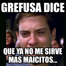 Meme crying peter parker - GREFUSA DICE QUE YA NO ME SIRVE MAS MAICITOS ...