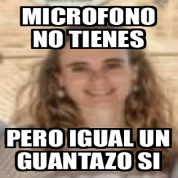 Meme Personalizado - microfono no tienes pero igual un guantazo si ...