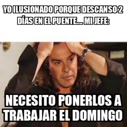 Meme Personalizado - yo ilusionado porque descanso 2 días en el puente ...