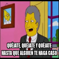 Meme Personalizado - Quéjate, quéjate y quéjate hasta que alguien te ...
