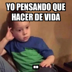 Meme Personalizado - Yo pensando que hacer de vida .. - 33070970