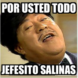 Meme Personalizado - Por usted todo jefesito Salinas - 33071066
