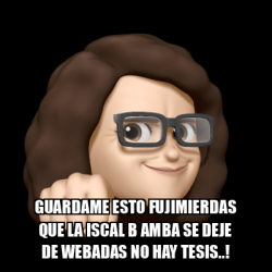 Meme Personalizado - GUARDame esto fujimierdas que la iscal b amba se ...