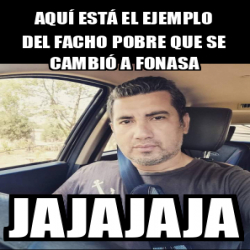 Meme Personalizado - Aquí está el ejemplo del facho pobre que se cambió ...
