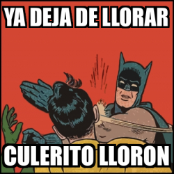 Meme Batman slaps Robin - YA DEJA DE LLORAR CULERITO LLORON - 33071796