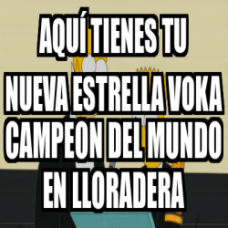 Meme Personalizado - Aquí tienes tu nueva estrella Voka Campeon del ...