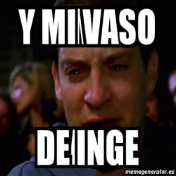 Meme Personalizado - Y mi vaso De inge - 33072050