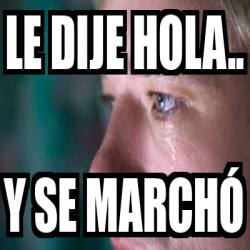Meme Personalizado - LE DIJE HOLA.. Y SE MARCHÓ - 33072436
