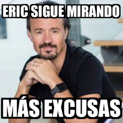 Meme Personalizado - Eric sigue mirando Más excusas - 33072620