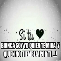 Meme Personalizado - Bianca soy yo quien te mira y quien no tiembla por ...