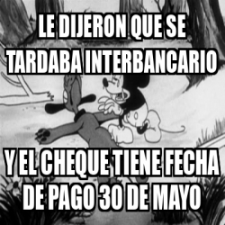 Meme Personalizado - LE DIJERON QUE SE TARDABA INTERBANCARIO Y EL ...