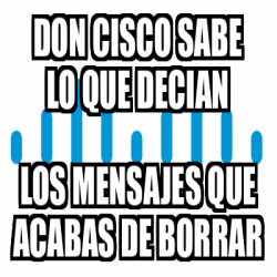 Meme Personalizado - Don cisco sabe lo que decian LOS MENSAJES QUE ...
