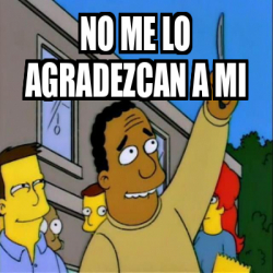 Meme Personalizado - No me lo agradezcan a mi - 33074635