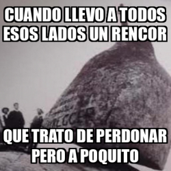 Meme Personalizado - cuando llevo a todos esos lados un rencor que ...