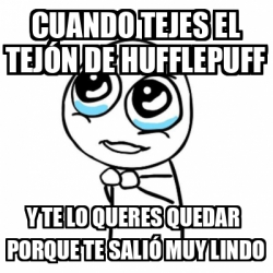 Meme Por favor - CUANDO TEJES EL TEJÓN DE HUFFLEPUFF Y TE LO QUERES ...