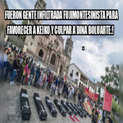 Meme Personalizado - FUERON GENTE INFILTRADA FUJIMONTESINISTA PARA ...
