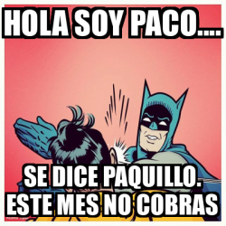 Meme Personalizado - Hola soy Paco.... Se dice paquillo. Este mes no ...