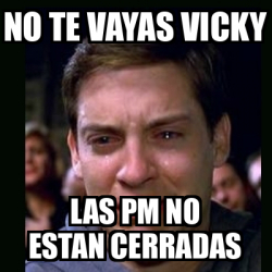 Meme crying peter parker - No te vayas vicky las pm no estan cerradas ...